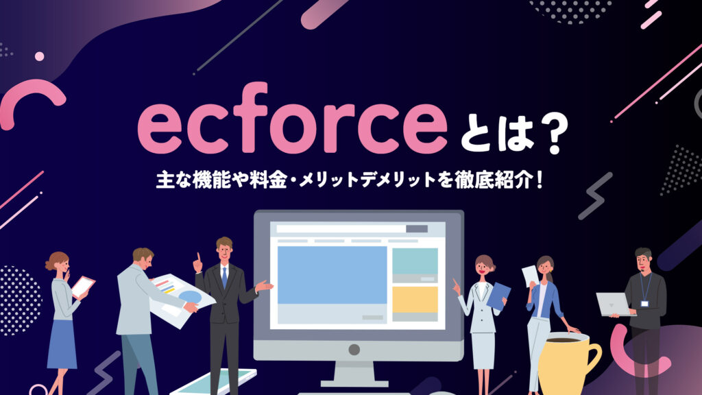 ecforce(ECフォース)とは？主な機能や料金・メリットデメリットを徹底紹介！ - プロテーナム