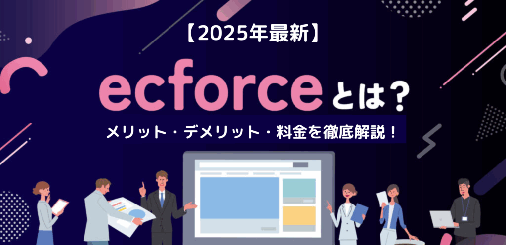 【2025年最新】ecforce(ECフォース)とは？メリット・デメリット・料金を徹底解説！ | 株式会社Proteinum プロテーナム